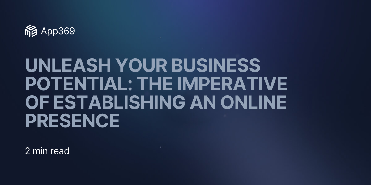 Unleash Your Business Potential: The Imperative of Establishing an Online Presence | App369
